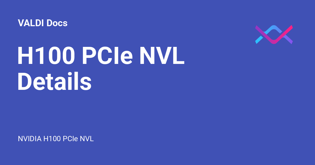 H100 PCIe NVL Details - VALDI Docs